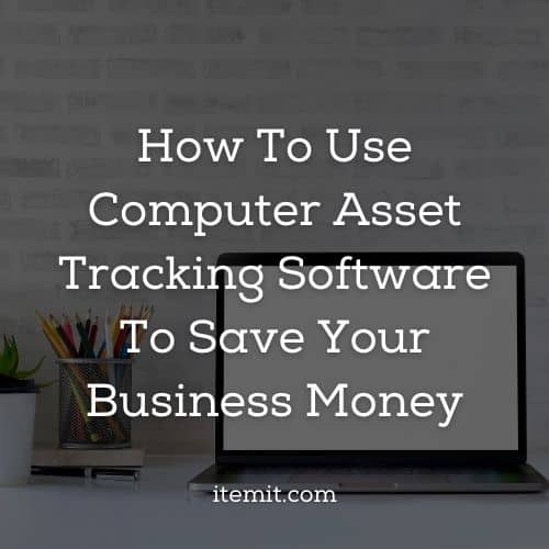 How To Use Computer Asset Tracking Software To Save Your Business Money ...