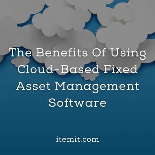 The Benefits Of Using Cloud-Based Fixed Asset Management Software - itemit